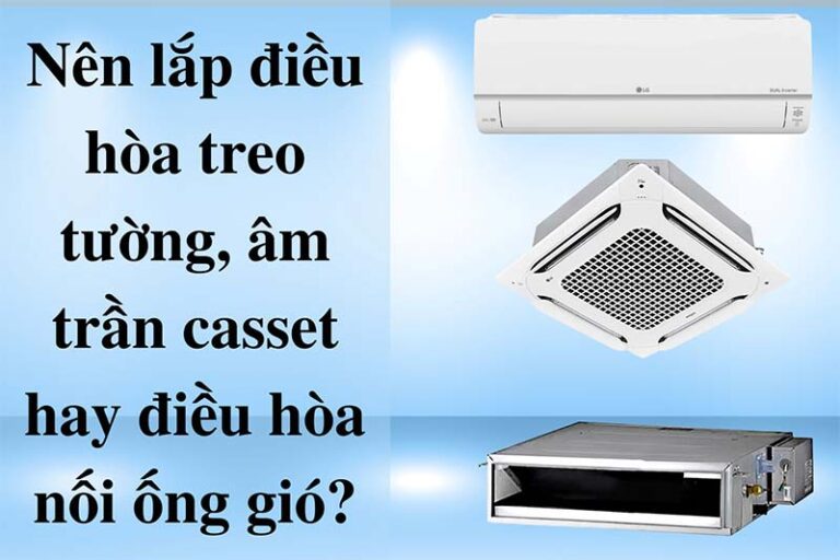 Nên lắp điều hòa treo tường, âm trần cassette hay điều hòa nối ống gió?